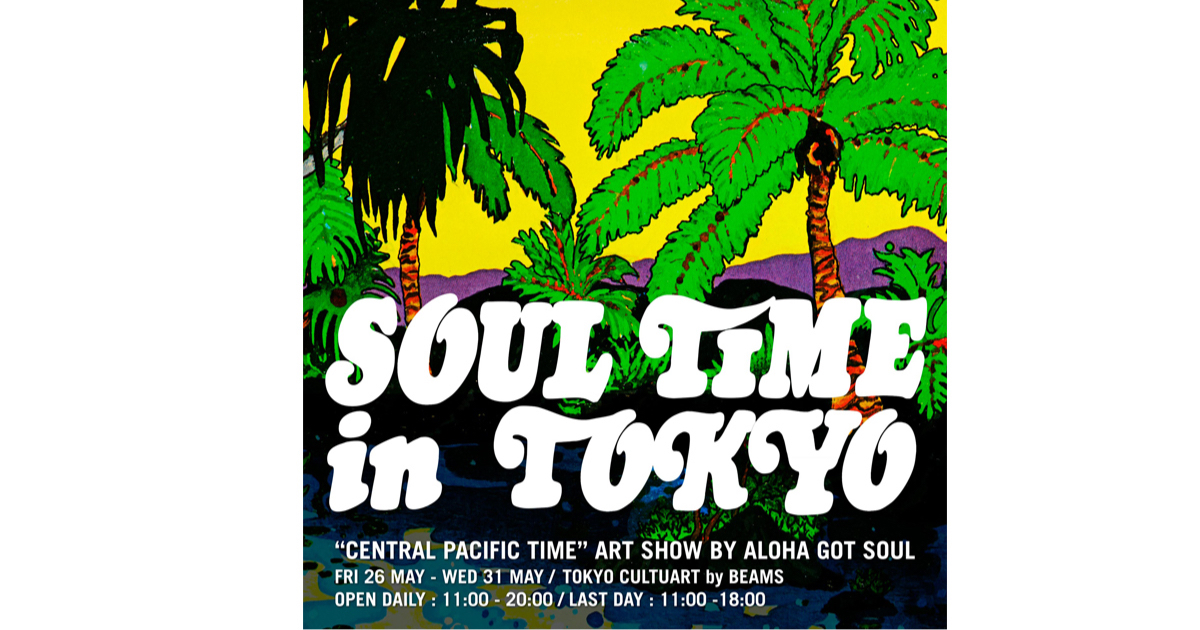 『SOUL TIME IN TOKYO』ART SHOW "CENTRAL PACIFIC TIME" by ALOHA GOT SOUL｜BEAMS
